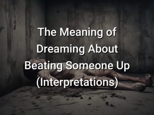 The Meaning of Dreaming About Beating Someone Up (Interpretations ...