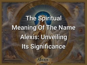 The Spiritual Meaning Of The Name Alexis: Unveiling Its Significance - Symbol Genie