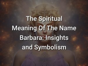 The Spiritual Meaning Of The Name Barbara: Insights and Symbolism ...