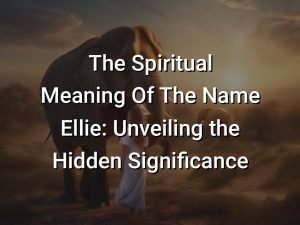 The Spiritual Meaning Of The Name Ellie: Unveiling the Hidden Significance - Symbol Genie