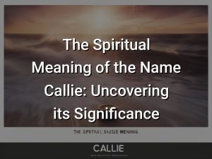 The Spiritual Meaning of the Name Callie: Uncovering its Significance ...