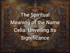 The Spiritual Meaning of the Name Celia: Unveiling Its Significance - Symbol Genie