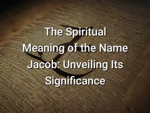 The Spiritual Meaning of the Name Jacob: Unveiling Its Significance - Symbol Genie