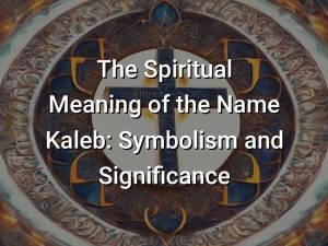 The Spiritual Meaning of the Name Kaleb: Symbolism and Significance ...