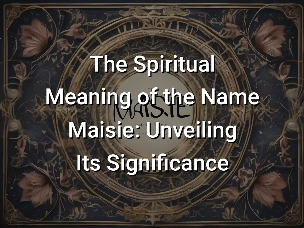 The Spiritual Meaning of the Name Maisie: Unveiling Its Significance - Symbol Genie