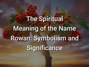 The Spiritual Meaning of the Name Rowan: Symbolism and Significance - Symbol Genie