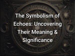 The Symbolism of Echoes: Uncovering Their Meaning & Significance ...