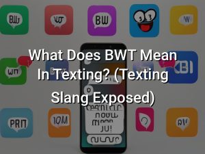 What Does BWT Mean In Texting? (Texting Slang Exposed) - Symbol Genie