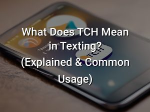 What Does TCH Mean in Texting? (Explained & Common Usage) - Symbol Genie